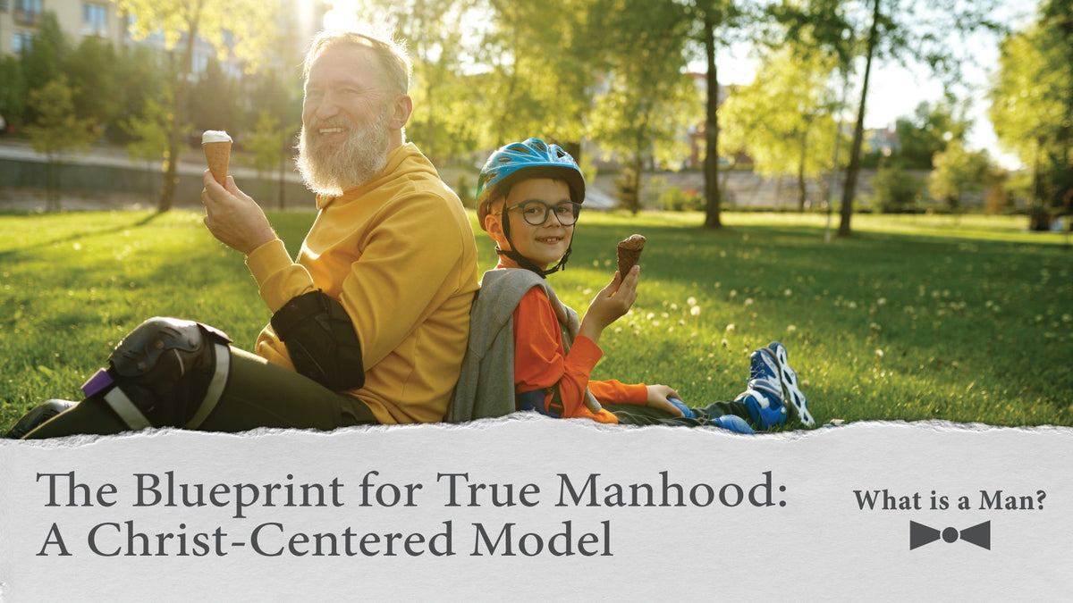 The Blueprint for True Manhood: A Christ-Centered Model – What is a Man?